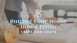 Putting Your House Into a Trust: Steps and Costs – Atlantis Law Fim